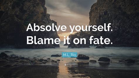 Ml Rio Quote Absolve Yourself Blame It On Fate”
