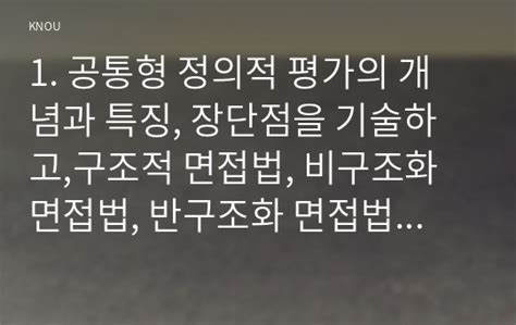 1 공통형 정의적 평가의 개념과 특징 장단점을 기술하고구조적 면접법 비구조화면접법 반구조화 면접법 중 1개를 선택하고