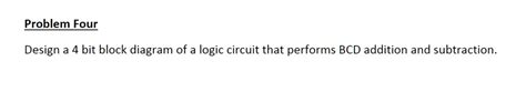 SOLVED Problem Four Design A Bit Block Diagram Of A Logic Circuit That Performs BCD Addition