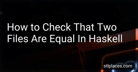 How To Check That Two Files Are Equal In Haskell In 2025