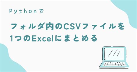 Pythonでフォルダ内のcsvを1つのexcelにまとめる Pythonツールラボ