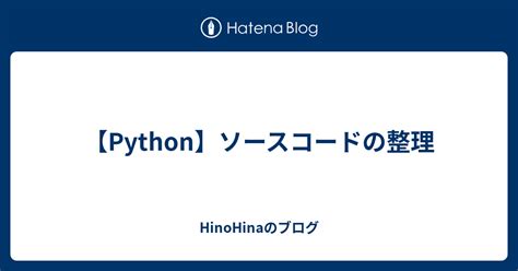 【python】ソースコードの整理 Hinohinaのブログ
