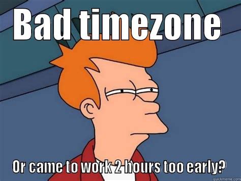 Wrong Timezone Quickmeme