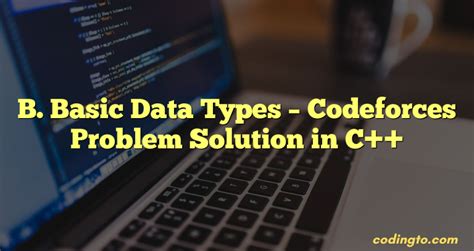 B Basic Data Types Codeforces Problem Solution In C CodingTo
