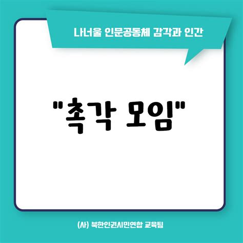 남북대학생 인문공동체 나너울 지난 10월 1일 나너울 감각과 인간 촉각 모임을 진행하였습니다 남북한 출신 대학생들이 모여 촉각과 이에서 확장되는 이야기들을