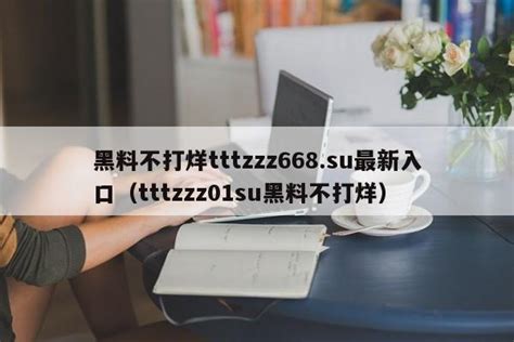 黑料不打烊tttzzz668su最新入口（tttzzz01su黑料不打烊） 花园教程网