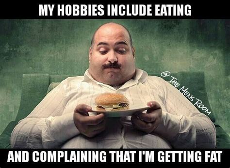 My Hobbies Include Eating And Complaining That Im Getting Fat Fat