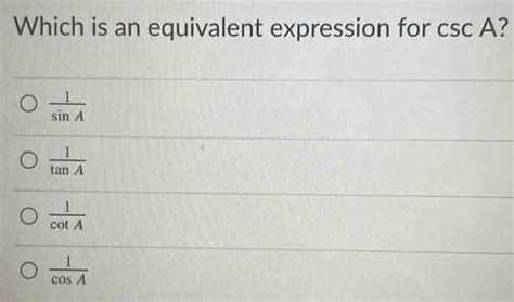 Solved Which Is An Equivalent Expression For Csc A Sin A Tan A Cot A Cos A Algebra