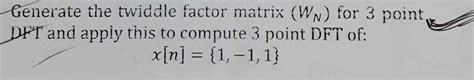 Solved Generate The Twiddle Factor Matrix Wn For 3 Point