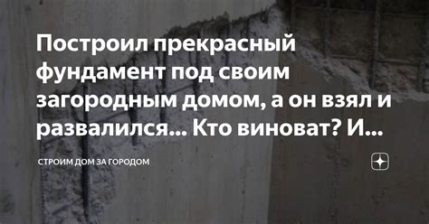 Построил прекрасный фундамент под своим загородным домом а он взял и развалился… Кто виноват И
