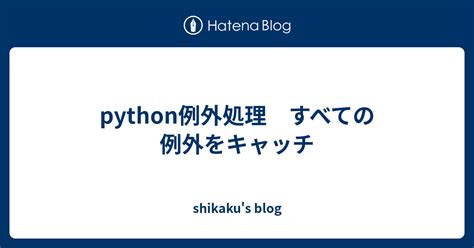Python例外処理 すべての例外をキャッチ Shikakus Blog