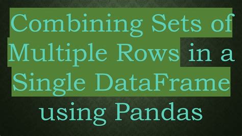 Combining Sets Of Multiple Rows In A Single Dataframe Using Pandas Youtube