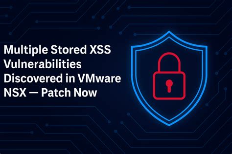 Multiple Stored Xss Vulnerabilities Discovered In Vmware Nsx — Patch Now