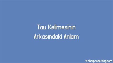 Tau Kelimesinin Arkasındaki Anlam Sharp Coder Blog Tau Kelimesinin Arkasındaki Anlam Sharp Coder Blog