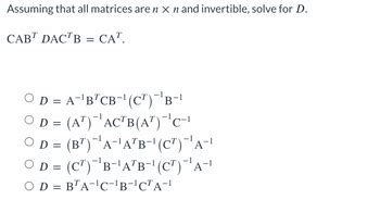 Answered: Assuming that all matrices are n x n and invertible, solve for D. CABT DACTB = CAT ...