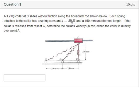 Solved Question 1 10 Pts A 12 Kg Collar At C Slides Without
