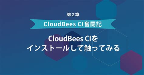 【cloudbees Ci奮闘記】第2章：cloudbees Ciをインストールして触ってみる Cloudbeesテクマトリックス