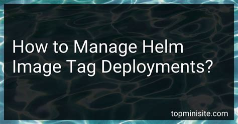 How To Manage Helm Image Tag Deployments In