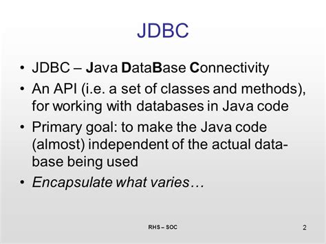 JDBC Java and Databases. RHS – SOC 2 JDBC JDBC – Java DataBase Connectivity An API (i.e. a set ...