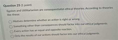 Solved Question 25 1 ﻿point Egoism And Utilitarianism Are
