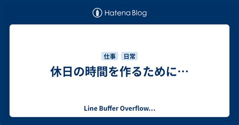 休日の時間を作るために… line buffer overflow…