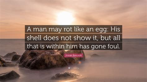 Josiah Bancroft Quote A Man May Rot Like An Egg His Shell Does Not