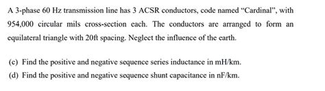 Solved A 3 Phase 60 Hz Transmission Line Has 3 Acsr Conductors Code Named Cardinal With