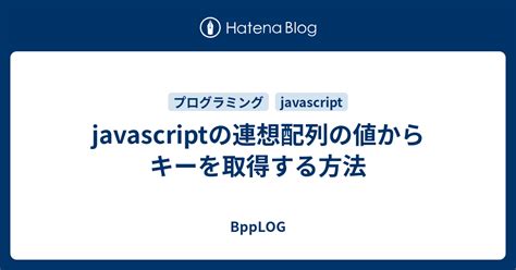 javascriptの連想配列の値からキーを取得する方法 BppLOG