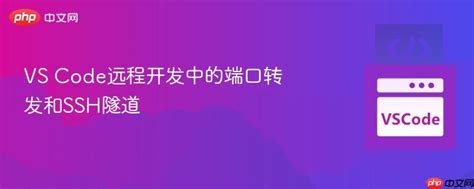 Vs Code远程开发中的端口转发和ssh隧道 Vscode Php中文网 Vs Code远程开发中的端口转发和ssh隧道 Vscode Php中文网