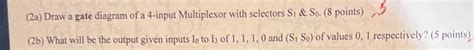 Solved 2a Draw A Gate Diagram Of A 4 Input Multiplexor