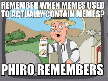 Meme Creator Funny Remember When Memes Used To Actually Contain Memes