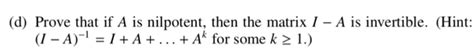 Solved D Prove That If A Is Nilpotent Then The Matrix I