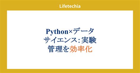Python×データサイエンス：実験管理を効率化 Lifetechia