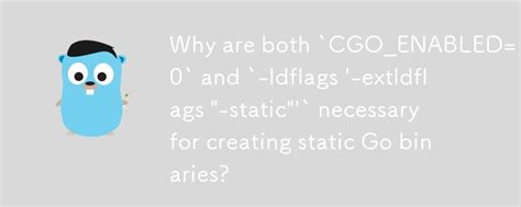 Why Are Both `cgoenabled0` And ` Ldflags Extldflags Static` Necessary For Creating