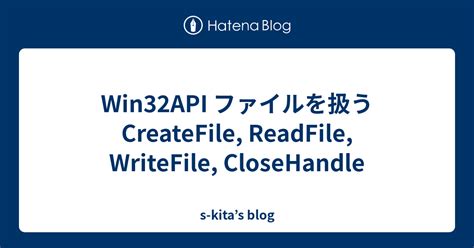 Win API ファイルを扱う CreateFile ReadFile WriteFile CloseHandle s kitas blog