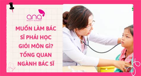 Làm Bác Sĩ Phải Học Giỏi Môn Gì Tổng Quan Ngành Bác Sĩ