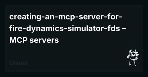 Creating An Mcp Server For Fire Dynamics Simulator Fds Mcp Servers Glama