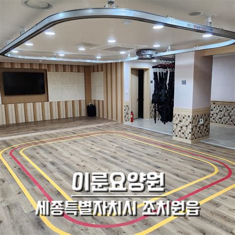 세종 조치원 요양원을 찾으신다면 접근성과 주변 환경 워크메이트로 어르신의 재활 시설까지 모두 갖춘 이룬요양원 네이버 블로그