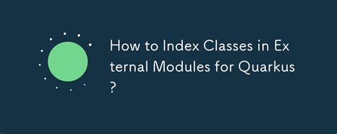 how to index classes in external modules for quarkus javatutorial php cn