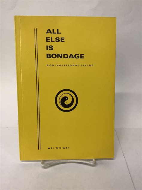 All Else Is Bondage Non Volitional Living Wei Wu Wei 2nd