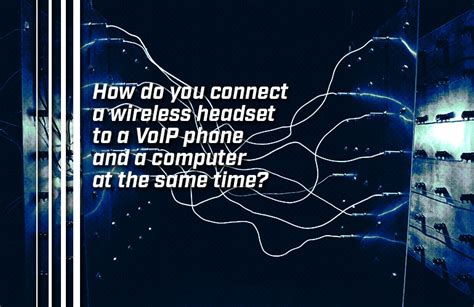 How Do You Connect A Wireless Headset To A Voip Phone And A Computer At The Same Time Ip