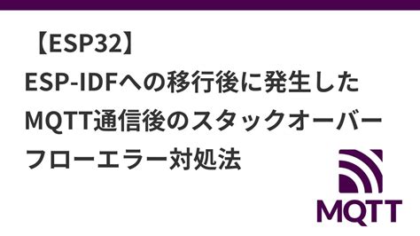 【esp32】esp Idfへの移行後に発生したmqtt通信後のスタックオーバーフローエラー対処法 かずログ