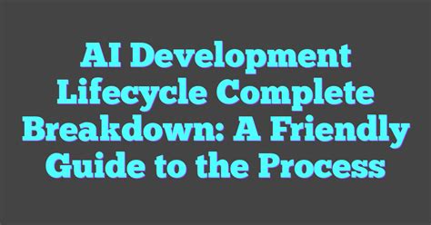 Ai Development Lifecycle Complete Breakdown A Friendly Guide To The