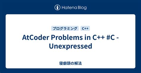 Atcoder Problems In C C Unexpressed 寝癖頭の解法 Atcoder Problems In C C Unexpressed 寝癖頭の解法