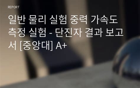 일반 물리 실험 중력 가속도 측정 실험 단진자 결과 보고서 중앙대 A 레포트