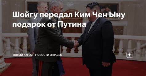 Шойгу передал Ким Чен Ыну подарок от Путина Пятый канал новости и видео Дзен