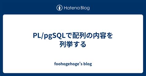 pl pgsqlで配列の内容を列挙する foohogehoge s blog