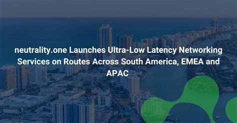 Neutralityone Launches Ultra Low Latency Networking Services On Routes