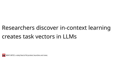 Researchers Discover In Context Learning Creates Task Vectors In Llms Bens Bites
