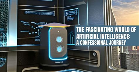 The Fascinating World Of Artificial Intelligence A Confessional Journey